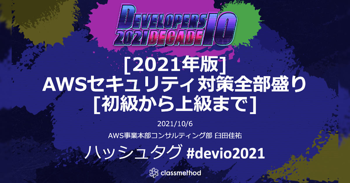 [2021年版]AWSセキュリティ対策全部盛り[初級から上級まで] というタイトルでDevelopersIO 2021 Decadeに登壇しました #devio2021 | DevelopersIO