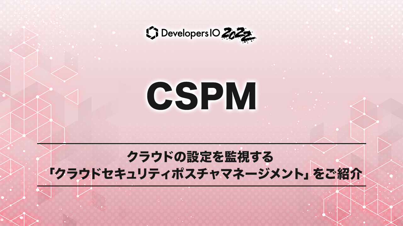 クラウドの設定を監視する、クラウドセキュリティポスチャマネージメント(CSPM)をご紹介 #devio2022 | DevelopersIO