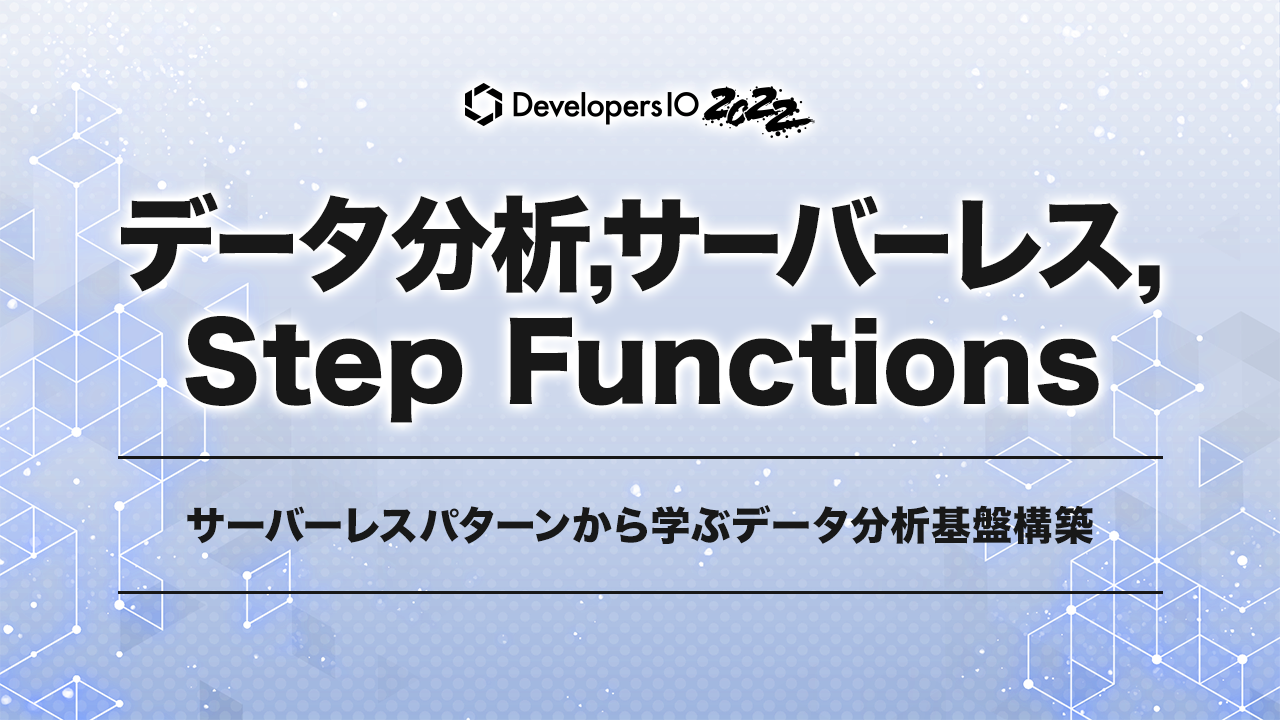 サーバーレスパターンから学ぶデータ分析基盤構築 #devio2022 | DevelopersIO