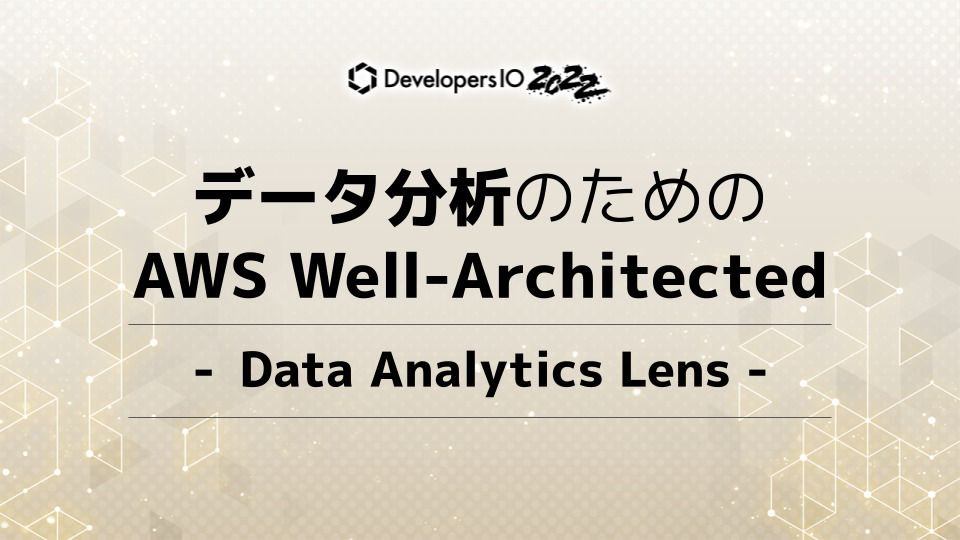 データ分析のためのAWS Well-Architected -Data Analytics Lens- のご紹介 #devio2022 | DevelopersIO