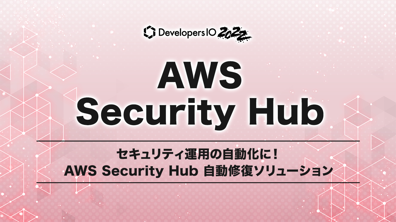 AWS Security Hub自動修復ソリューションの紹介 #devio2022 | DevelopersIO