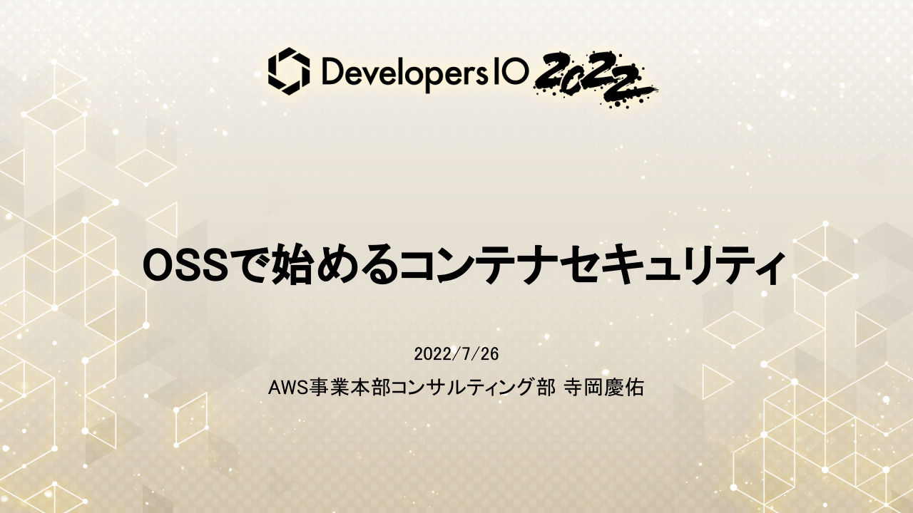 DevelopersIO 2022にて「OSSで始めるコンテナセキュリティ」というタイトルで登壇しました #devio2022 | DevelopersIO