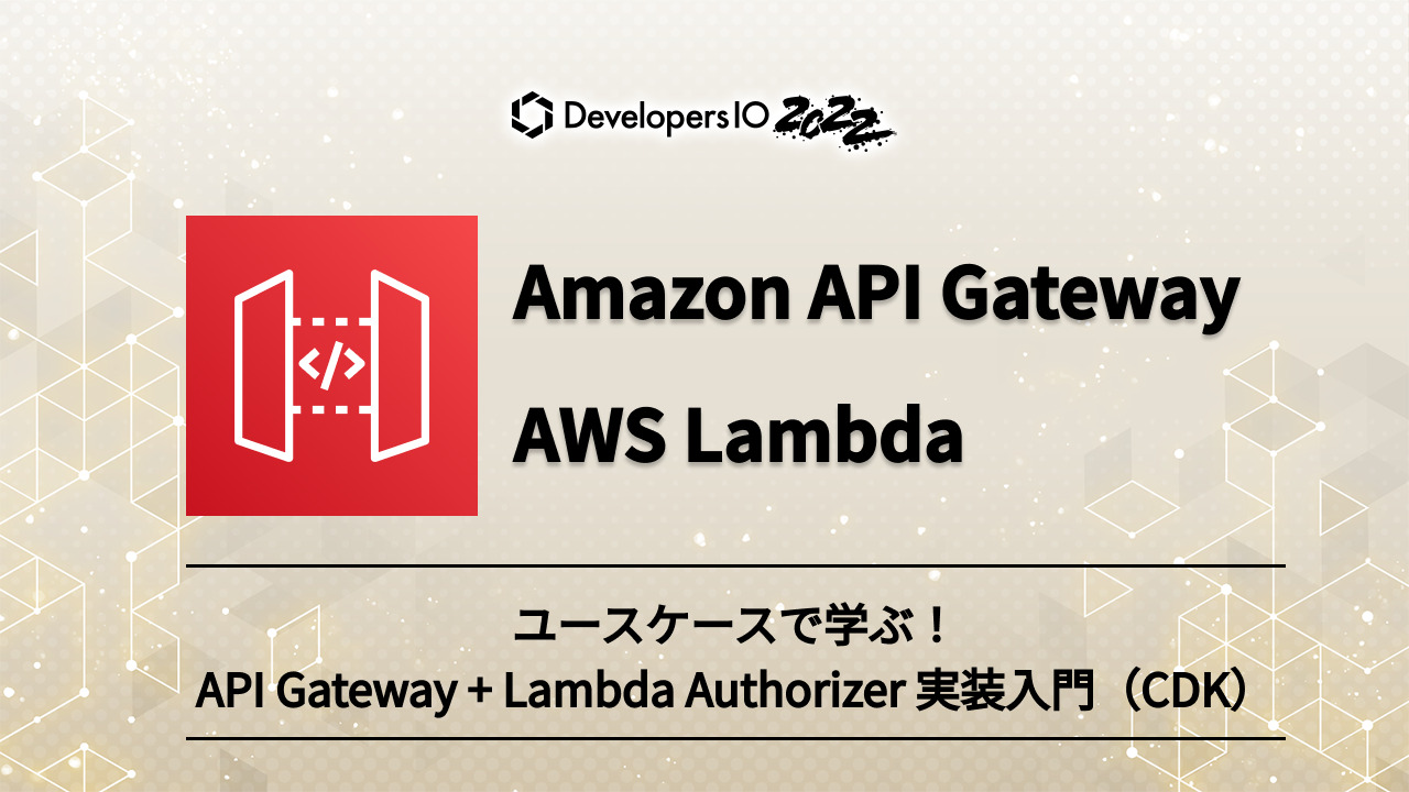 ユースケースで学ぶ！API Gateway + Lambda Authorizer 実践入門（CDK） #devio2022 | DevelopersIO