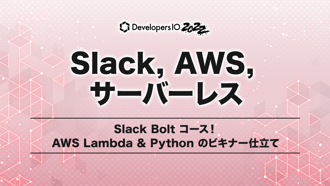 「Slack Boltコース！AWS Lambda & Pythonのビキナー仕立て」というテーマで話しました #devio2022 | DevelopersIO