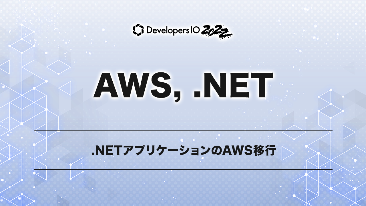 .NET アプリケーションの AWS 移行 #devio2022 | DevelopersIO