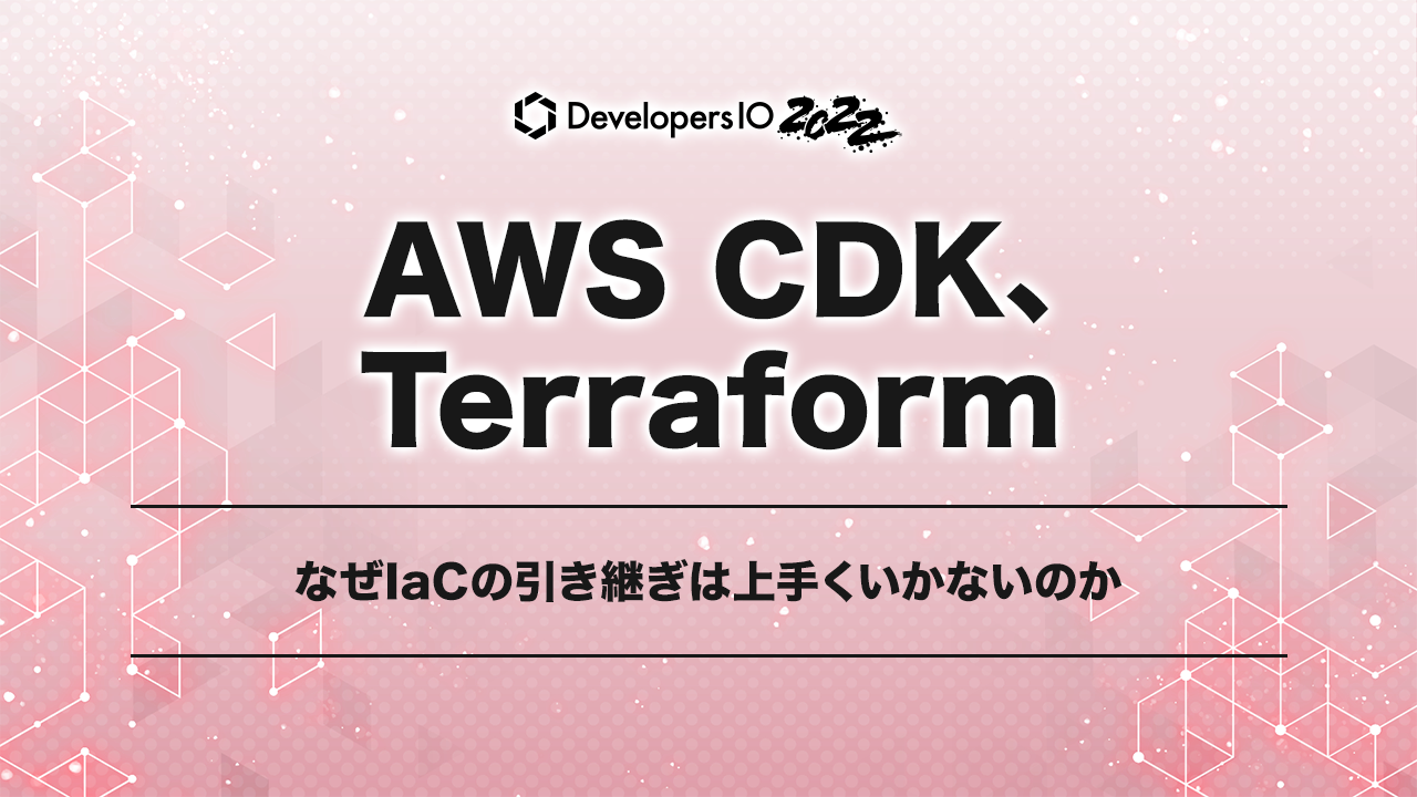【登壇資料】 『なぜIaCの引き継ぎは 上手くいかないのか？』#devio2022 | DevelopersIO