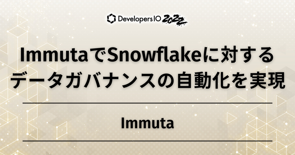 [レポート] ImmutaでSnowflakeに対するデータガバナンスの自動化を実現 #devio2022 | DevelopersIO