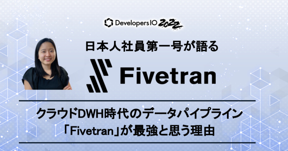【レポート】 クラウドDWH時代のデータパイプライン「Fivetran」 が最強と思う理由〜日本人社員第一号が語る〜 #devio2022 | DevelopersIO